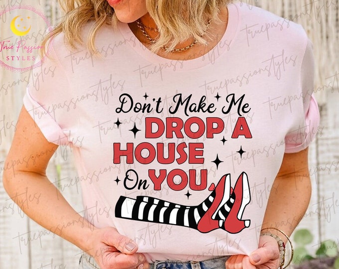 Don't Make Me Drop a House on You Funny Witch Tee Shirt Dorothy Ruby ...