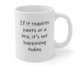 If It Requires Pants or a Bra It's Not Happening Today Mug, Funny Mug ...