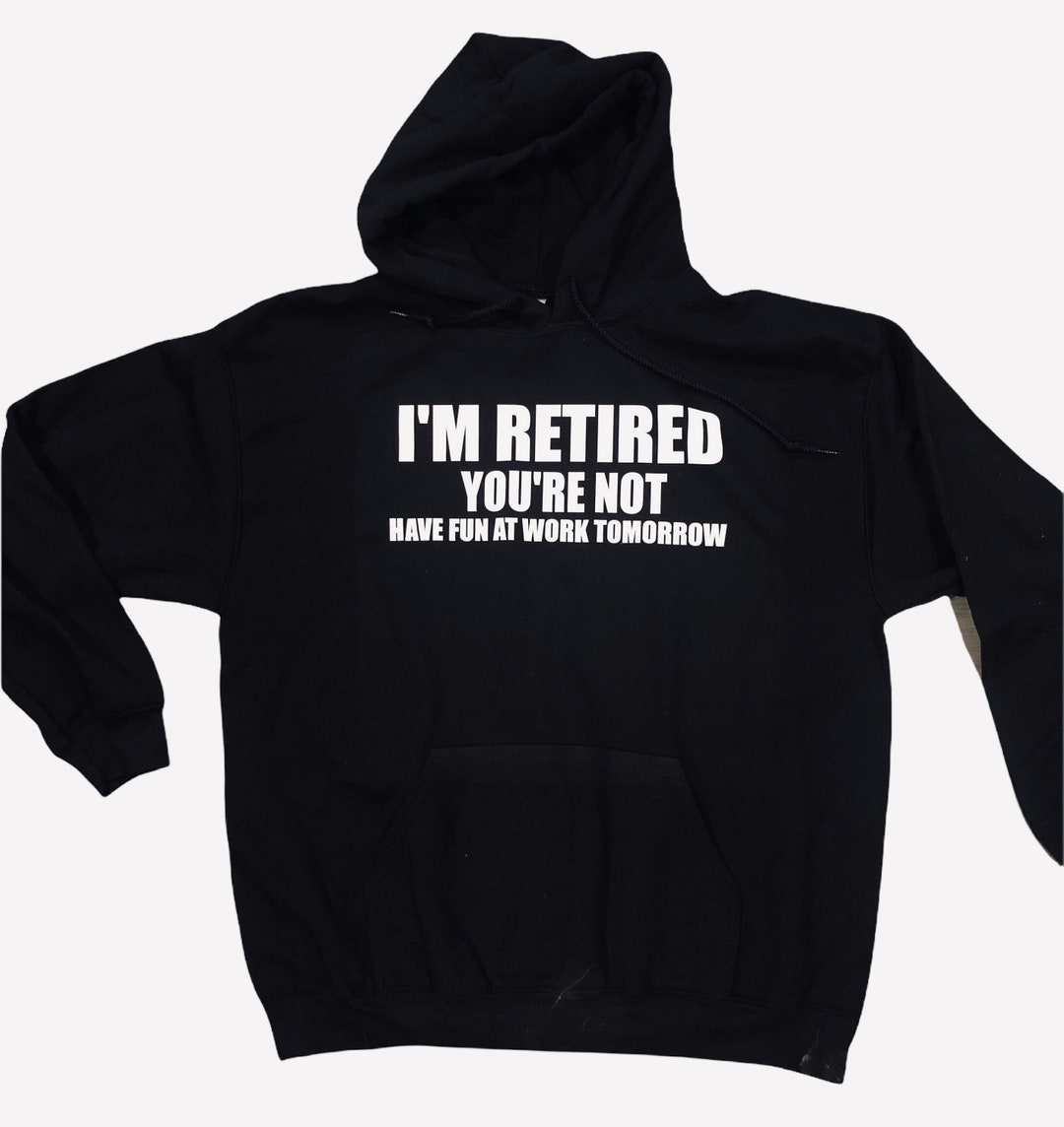 Custom Hoodie. Retired Person Hooded Sweatshirt. Im Retired. Youre Not ...