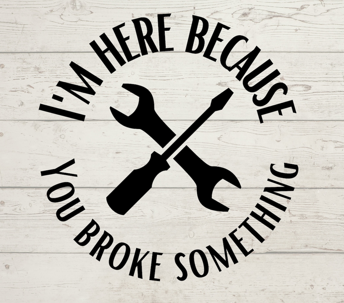 I'm Here Because You Broke Something SVG File for Cricut & Silhouette ...