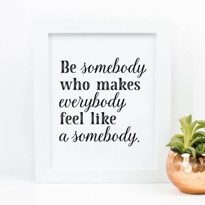 Be Somebody Who Makes Everybody Feel Like a Somebody - Etsy
