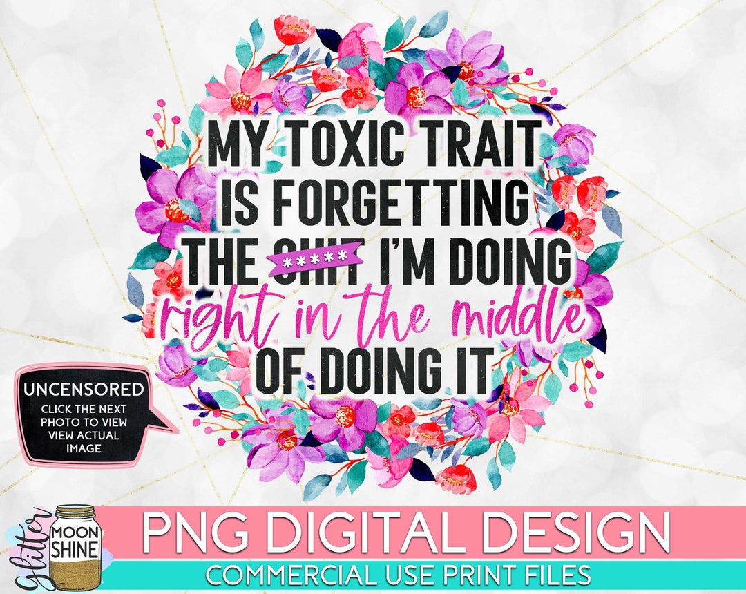 My Toxic Trait is Forgetting Floral PNG Print File for Sublimation or ...