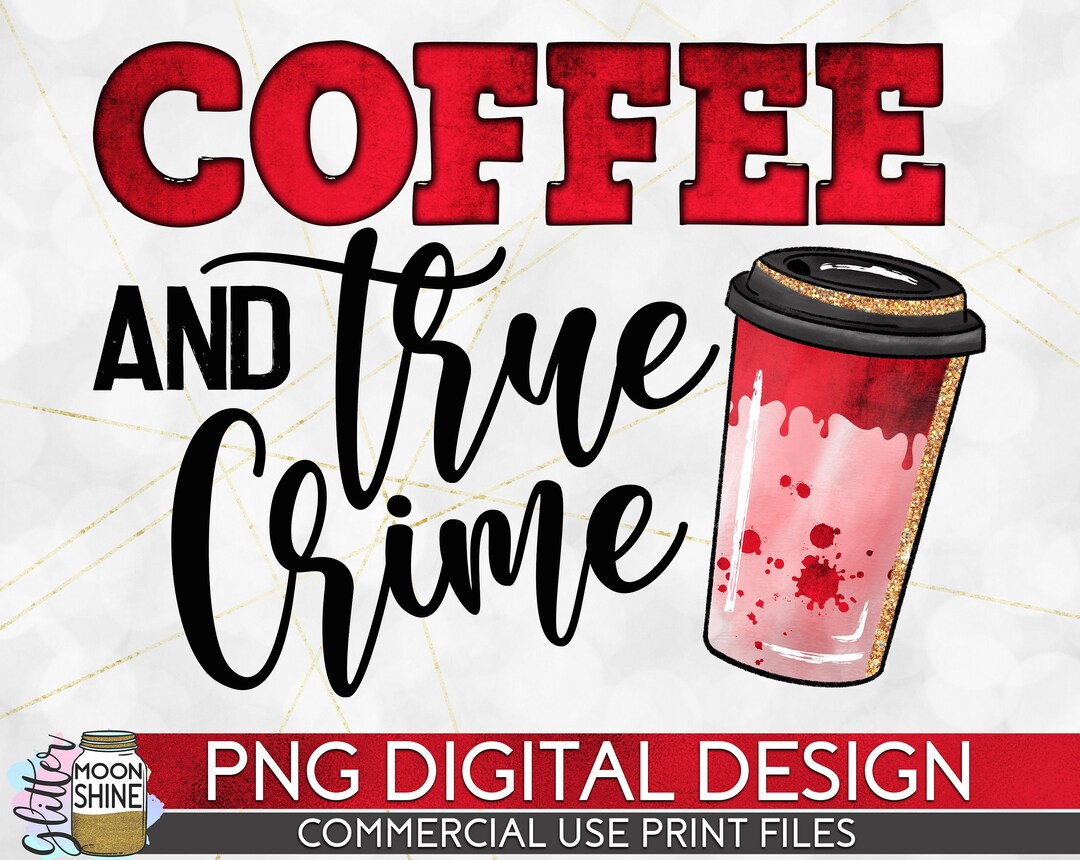 Coffee and True Crime PNG Print File for Sublimation or Print, Funny ...