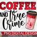 Coffee and True Crime PNG Print File for Sublimation or Print, Funny ...