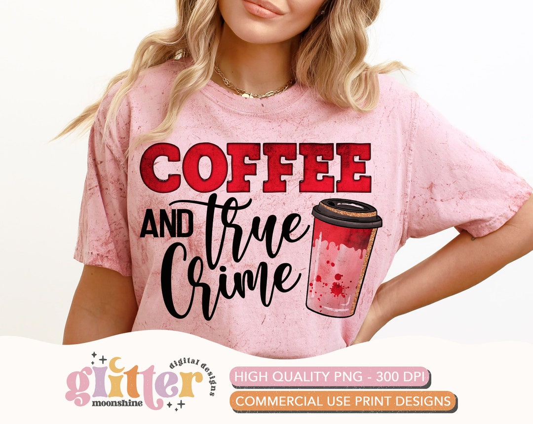 Coffee and True Crime PNG Print File for Sublimation or Print, Funny ...