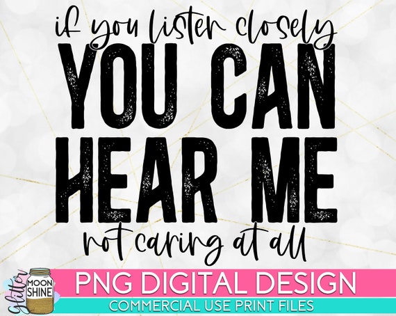 If You Listen Closely Not Caring PNG Print File for - Etsy