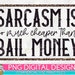 Sarcasm so Much Cheaper Than Bail Money PNG Print File for Sublimation ...