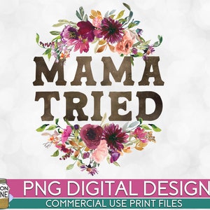 Mama Tried Rustic Floral PNG Print File for Sublimation or Print, Funny ...