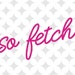 Mean Girls Inspired So Fetch Scalable Vector Graphic SVG PNG | Etsy