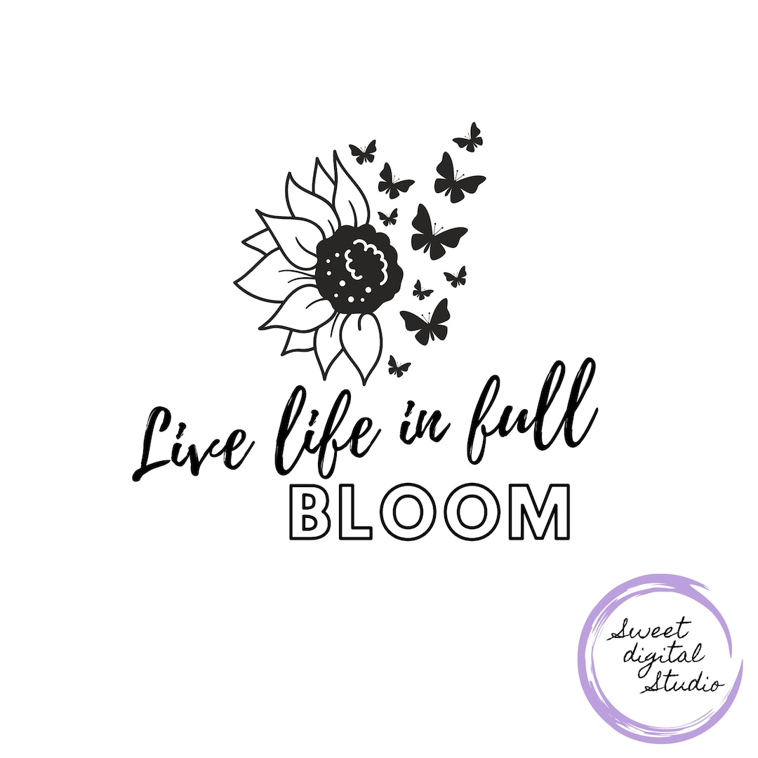 Live Life in Full Bloom Svg, Cute Svg Png, Bloom Svg, Flowers Svg ...