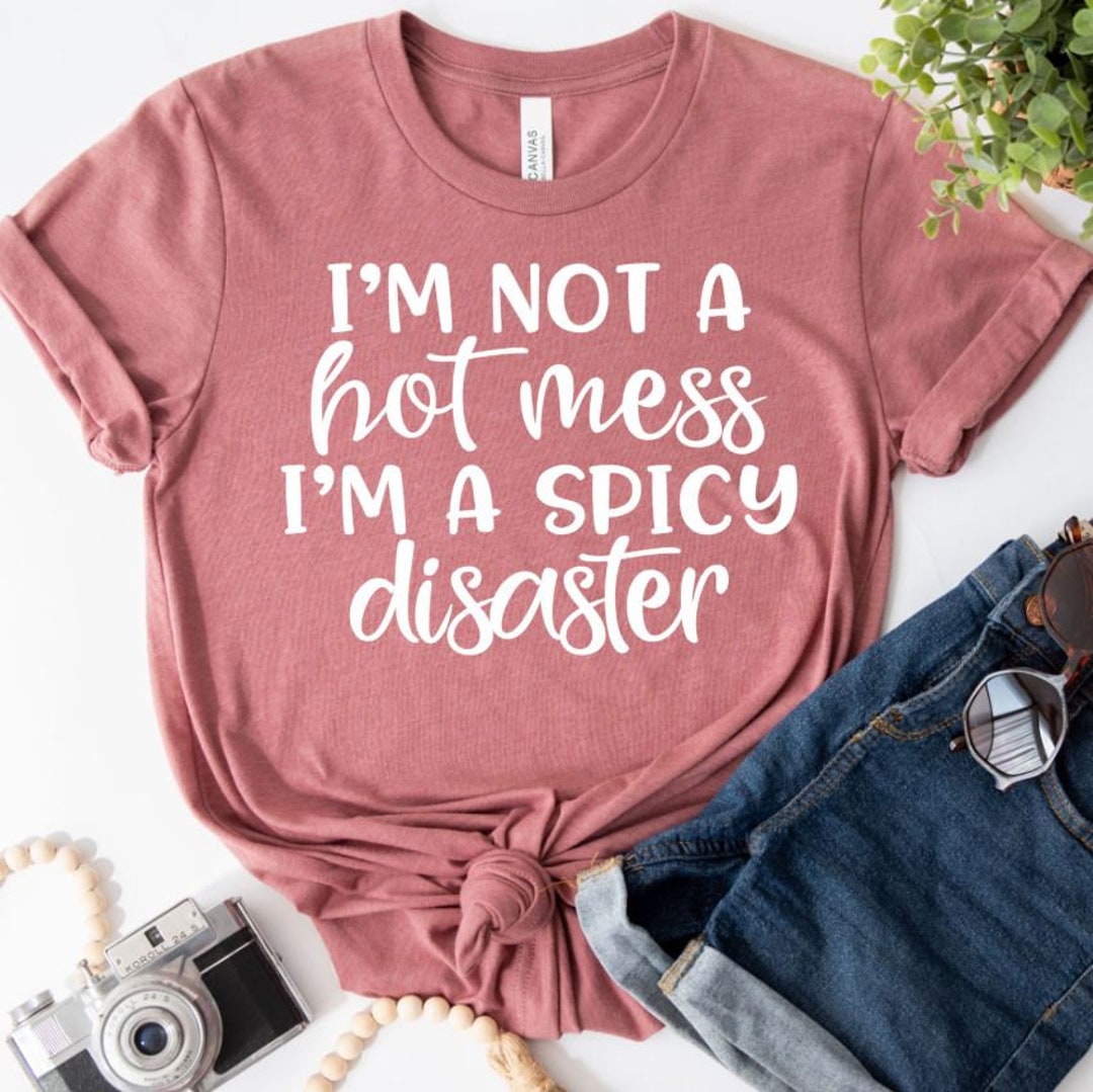 I’m Not A Hot Mess I’m A Spicy Disaster Tee, Funny Sassy T Shirt, Sassy ...