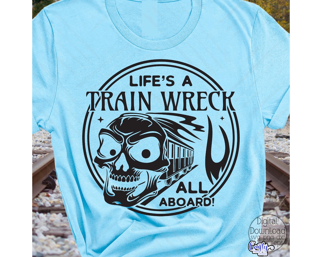Life's A Train Wreck Svg, All Aboard Svg, Funny Svg Files, Funny ...