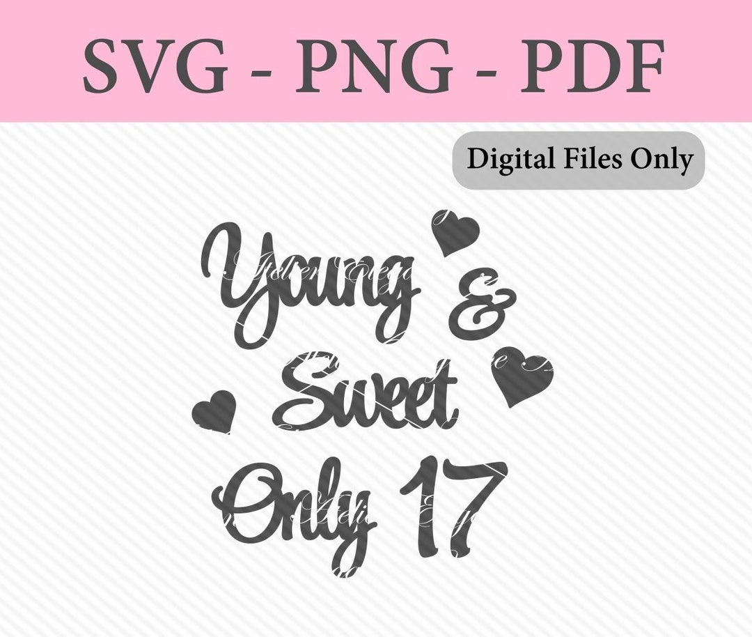 Young and Sweet Only 17 File, SVG, PNG, PDF, Cut File, Instant Download ...