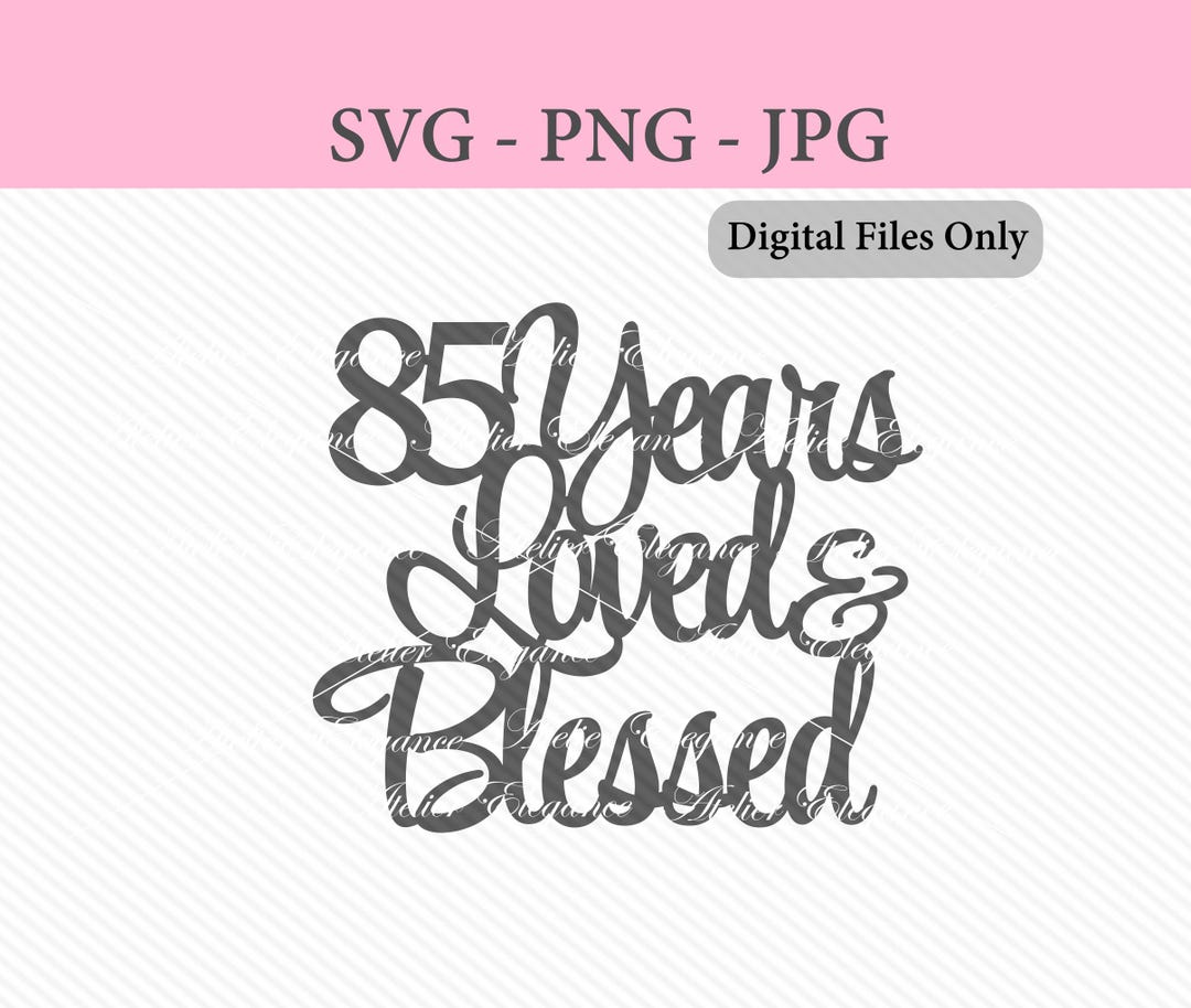 85 Years Loved & Blessed File, SVG, PNG, JPG, 85th Birthday, Cut File ...