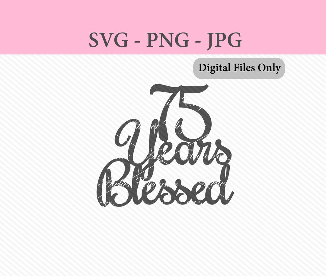 75 Years Blessed File, SVG, PNG, JPG, 75th Birthday, Cut File, 75 Years ...