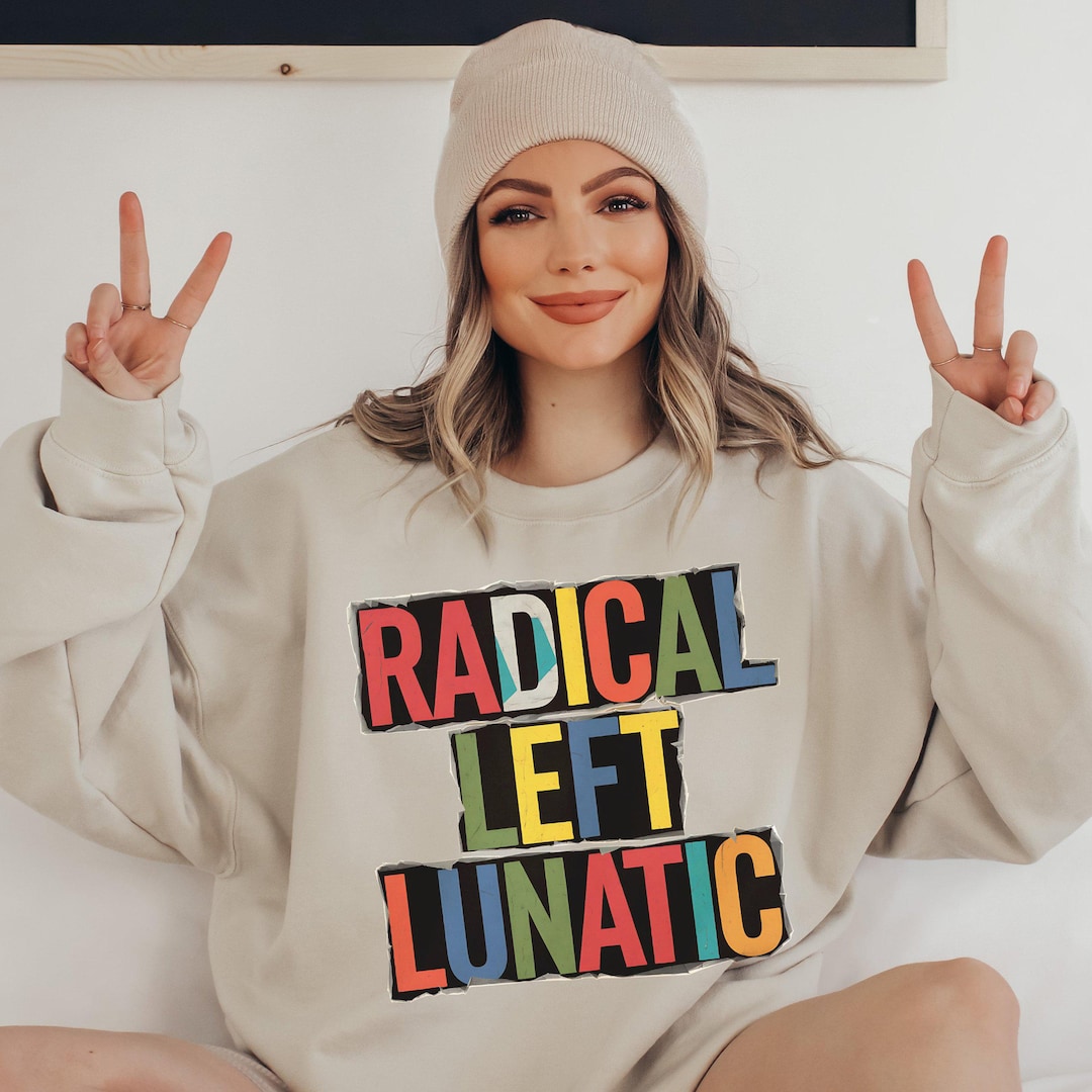 Radical Left Lunatic Political Sweatshirt for Democrats, Funny Liberal ...