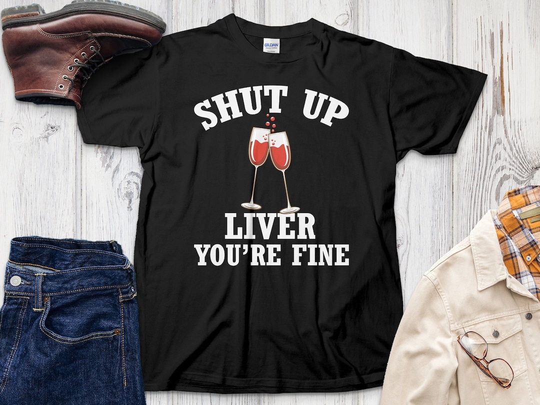 Shut up Liver You're Fine Funny Drinking T-shirt, Wine Lover Humor Tee ...