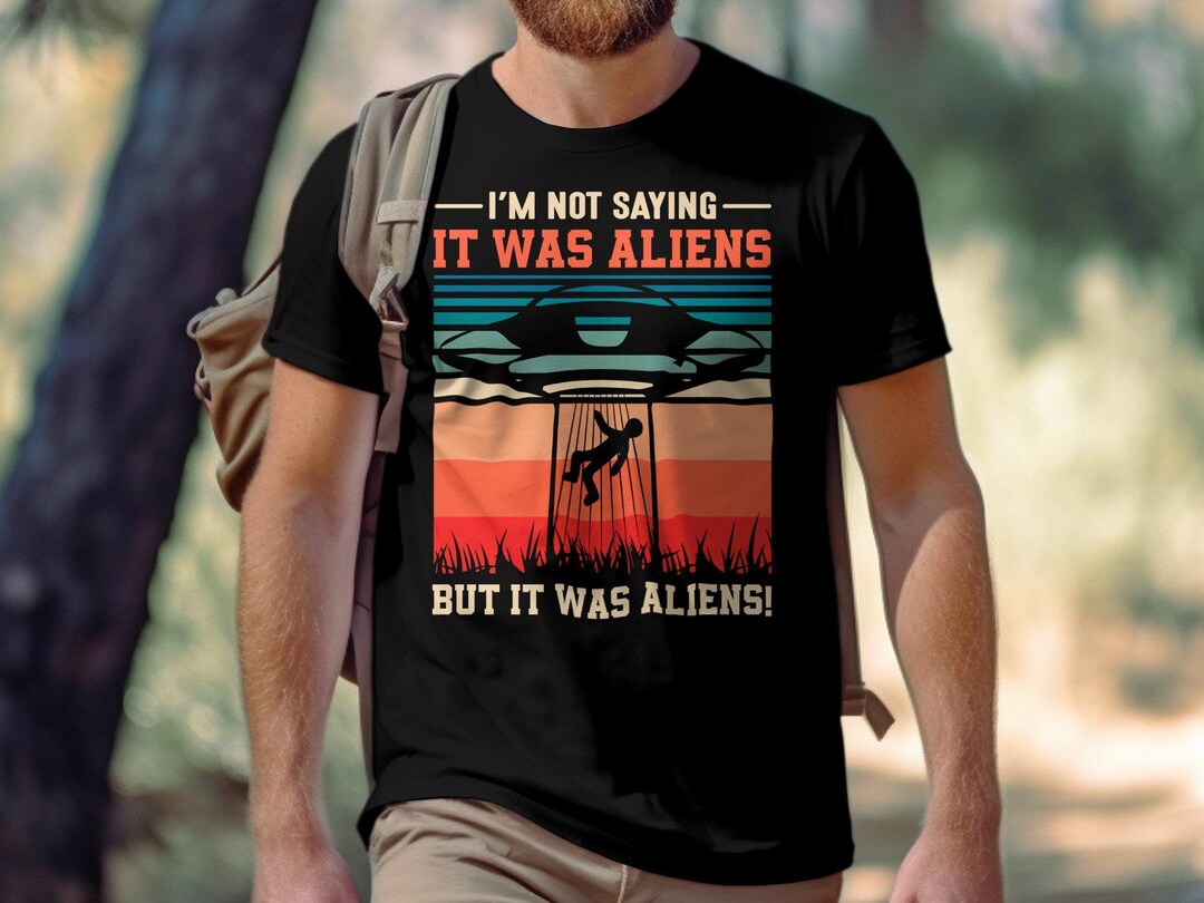 Funny Alien Abduction T-shirt, I'm Not Saying It Was Aliens but It Was ...
