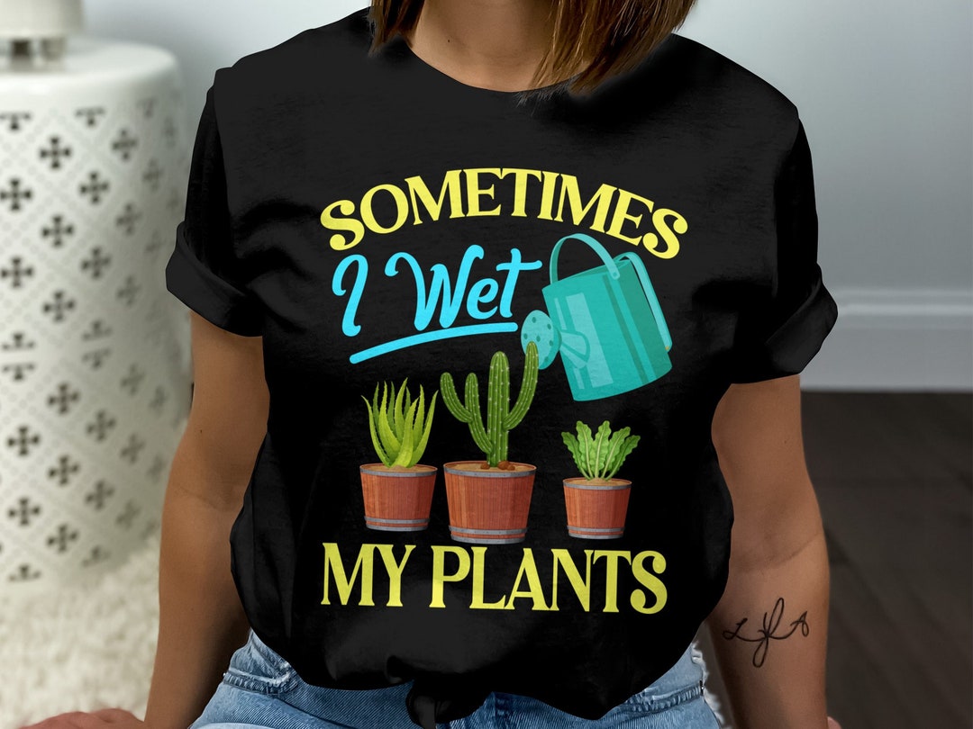 Sometimes I Wet My Plants Funny Gardening T-shirt, Cute Plant Lover Tee, Sassy Garden Humor ...