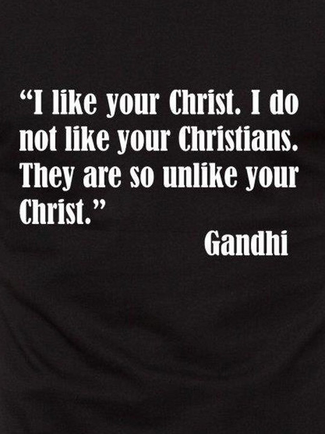 I Do Not Like Your Christians, They Are so Unlike Your Christ T Shirt ...