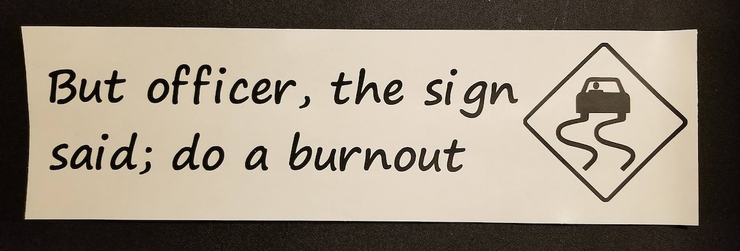 But Officer the Sign Said Do a Burnout, Vinyl Decal, Vinyl Graphic ...