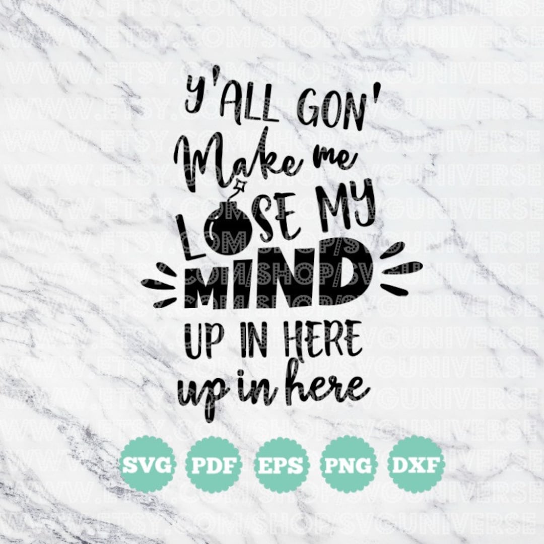 Y'all Gon' Make Me Lose My Mind, up in Here, up in Here | SVG Vinyl ...