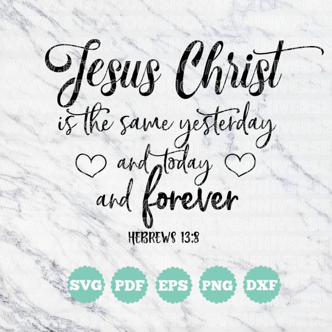 Jesus Christ is the Same Yesterday, and Today, and Forever. Hebrews 13: ...