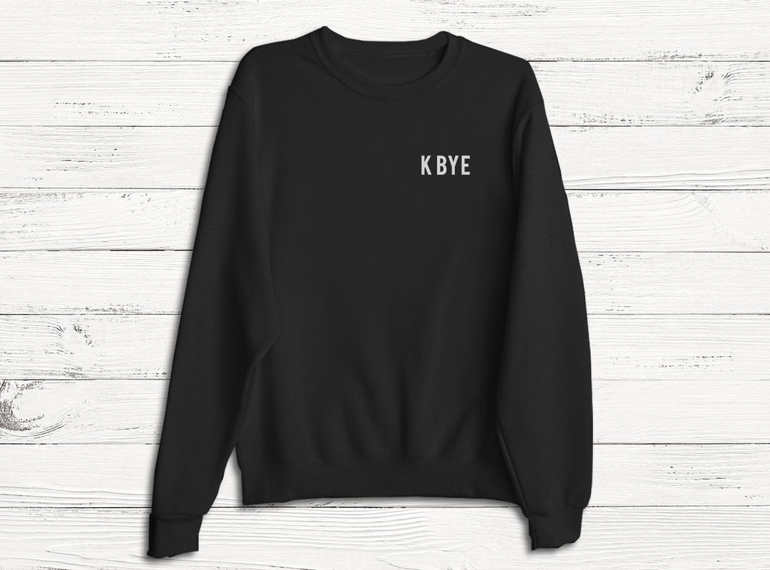 K Bye Sweater- Funny Humor Fashion Graphic Tshirt Sweatshirt - Etsy