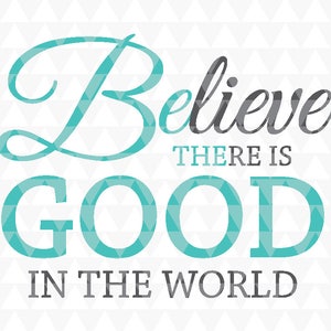 Believe There is Good in the World - SVG, PDF, JPEG, Cricut Downloads ...