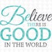 Believe There is Good in the World - SVG, PDF, JPEG, Cricut Downloads ...