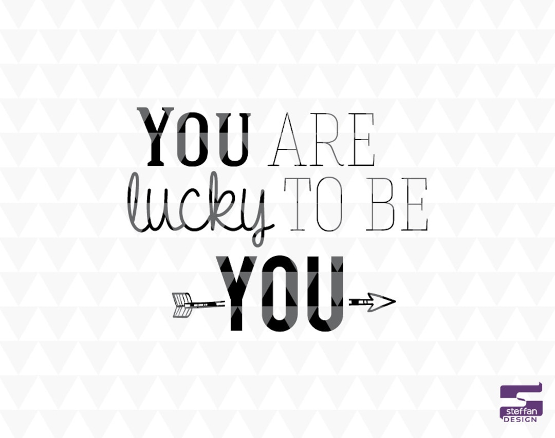 You Are Lucky to Be You - SVG, PDF, JPEG, Cricut Downloads ...