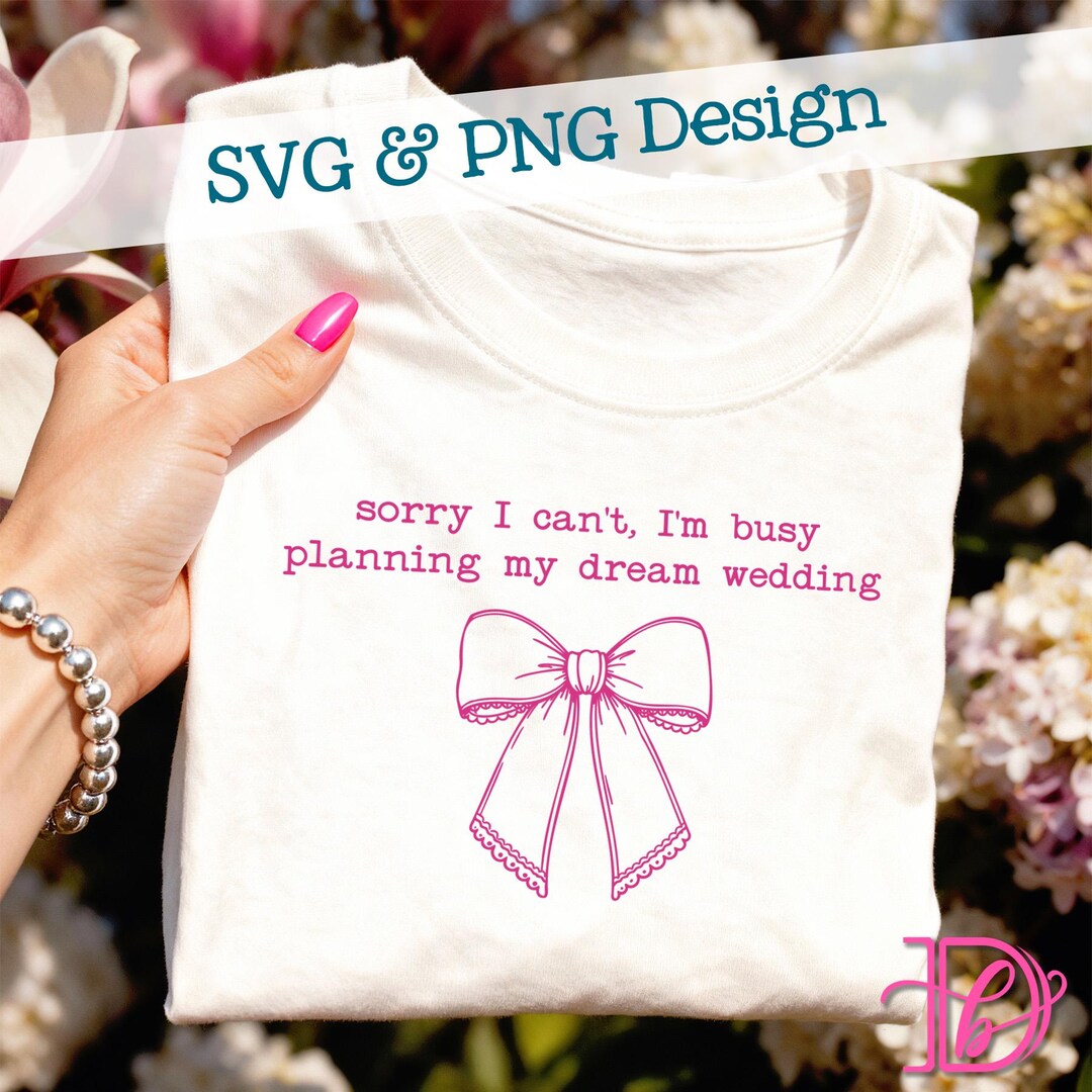 Sorry I Can't I'm Busy Planning My Dream Wedding SVG + PNG Design ...