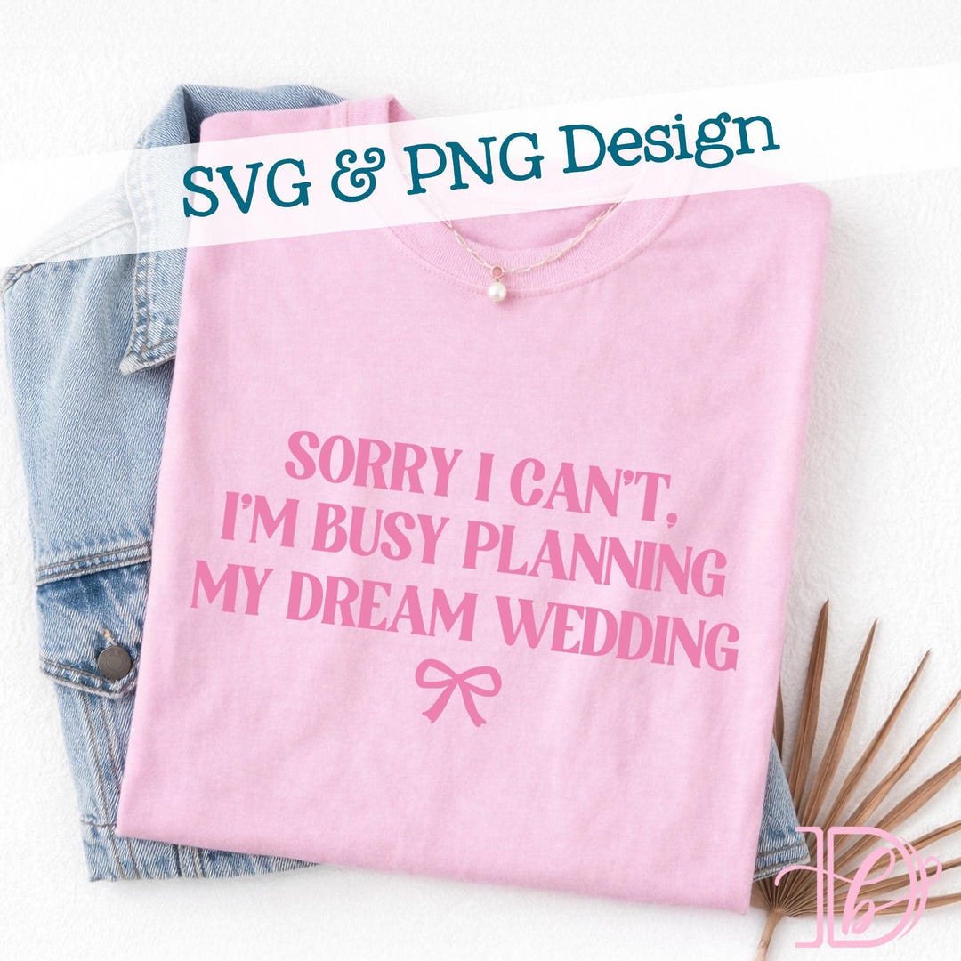 Sorry I Can't I'm Busy Planning My Dream Wedding SVG + PNG Design ...