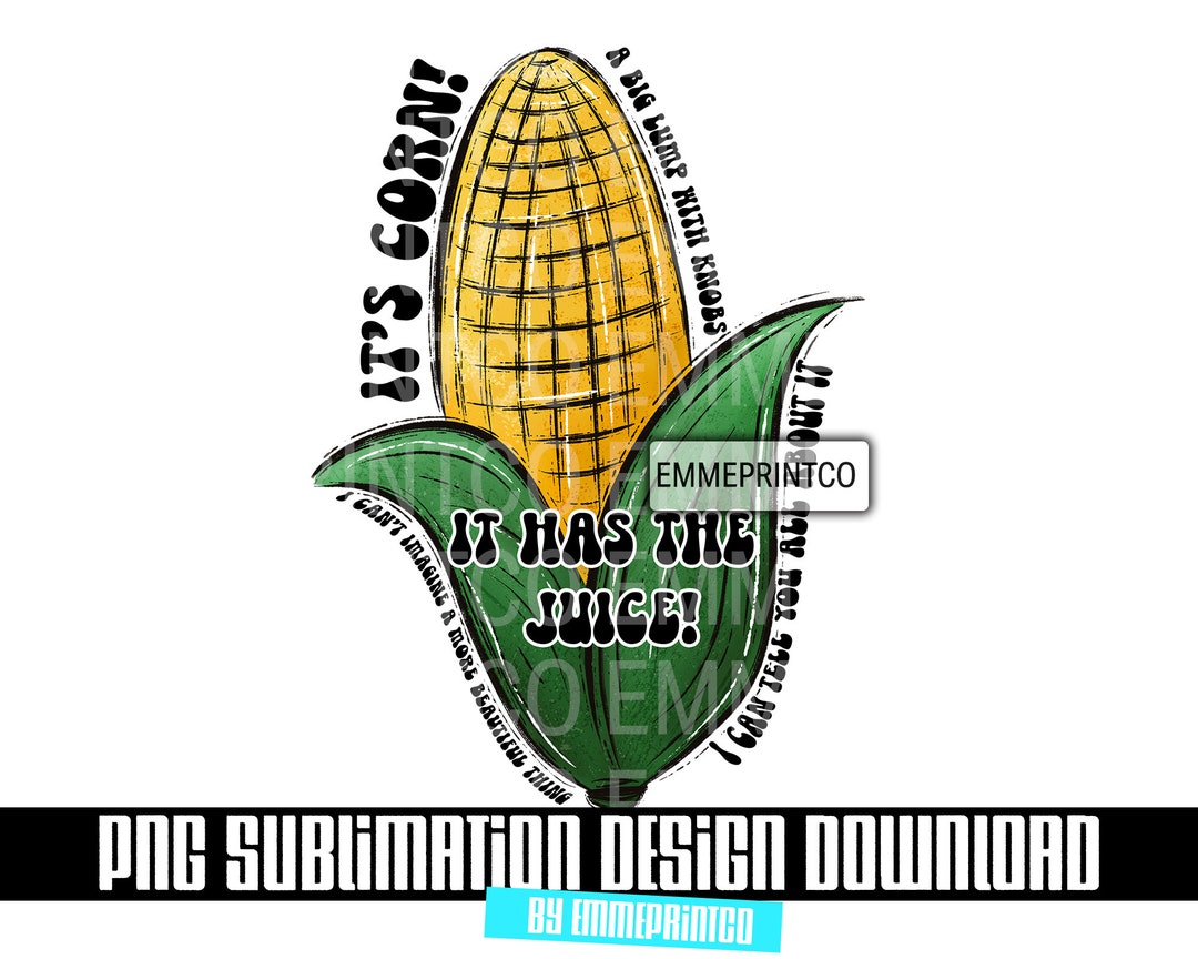 Funny It’s Corn PNG It Has the Juice Sublimation Design Downloads for T ...