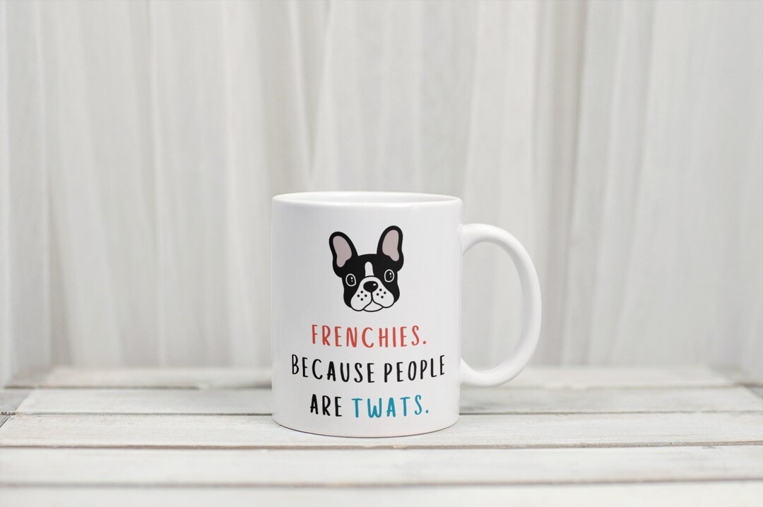Frenchie Mug Gift Frenchies Because People Are Twats French Bulldog ...