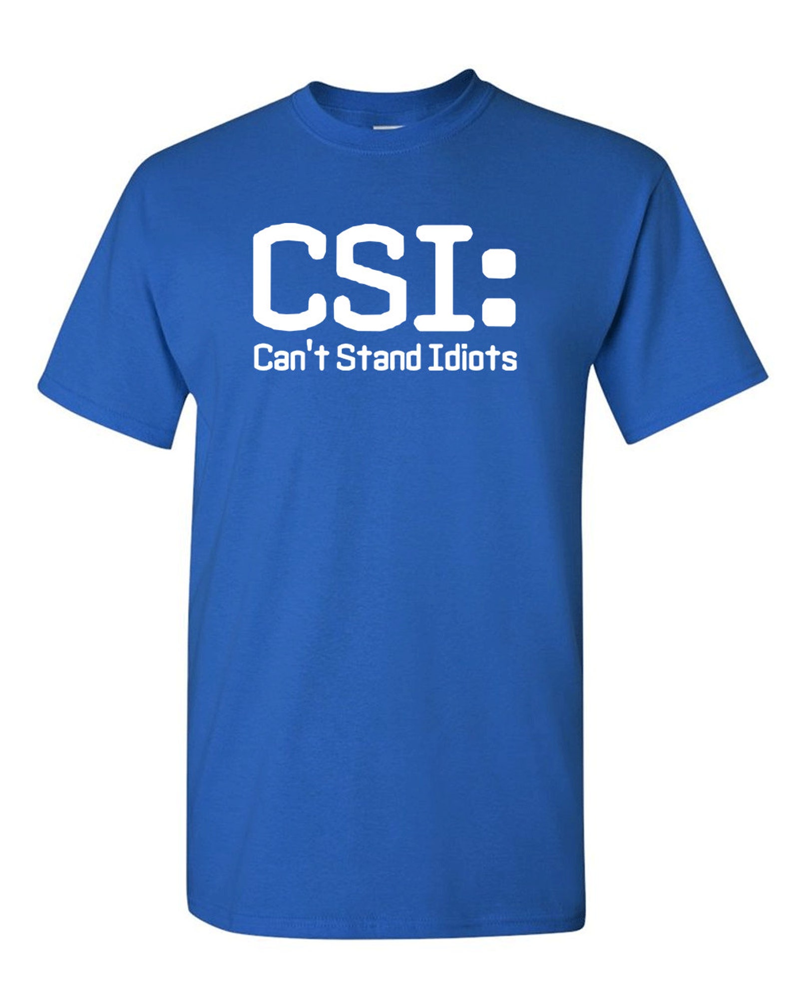 CSI: Can't Stand Idiots Funny TV Pun, Dad Humor, Sarcastic Joke Unisex ...
