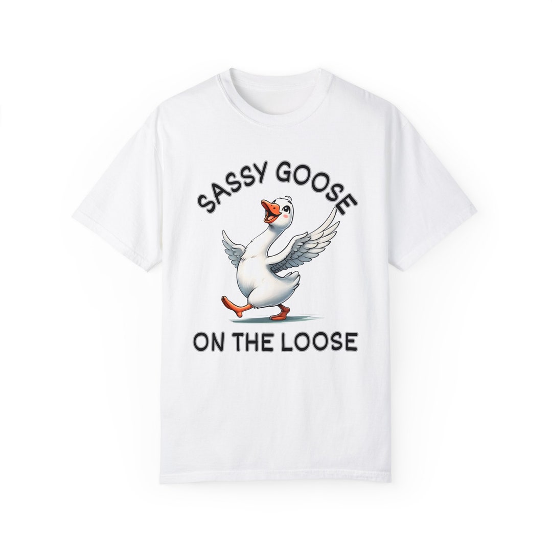 Sassy Goose on the Loose Comfort Shirt, Silly Goose Comfy, Goose on the ...