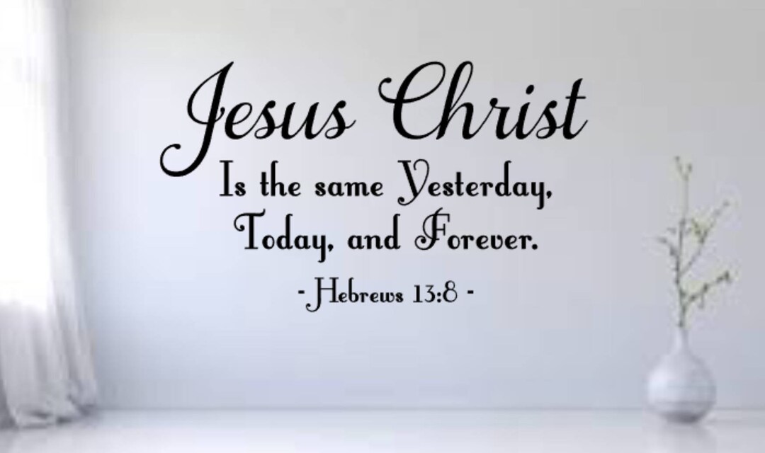 Jesus Christ is the Same Yesterday Today and Forever Vinyl Decal, Wall ...