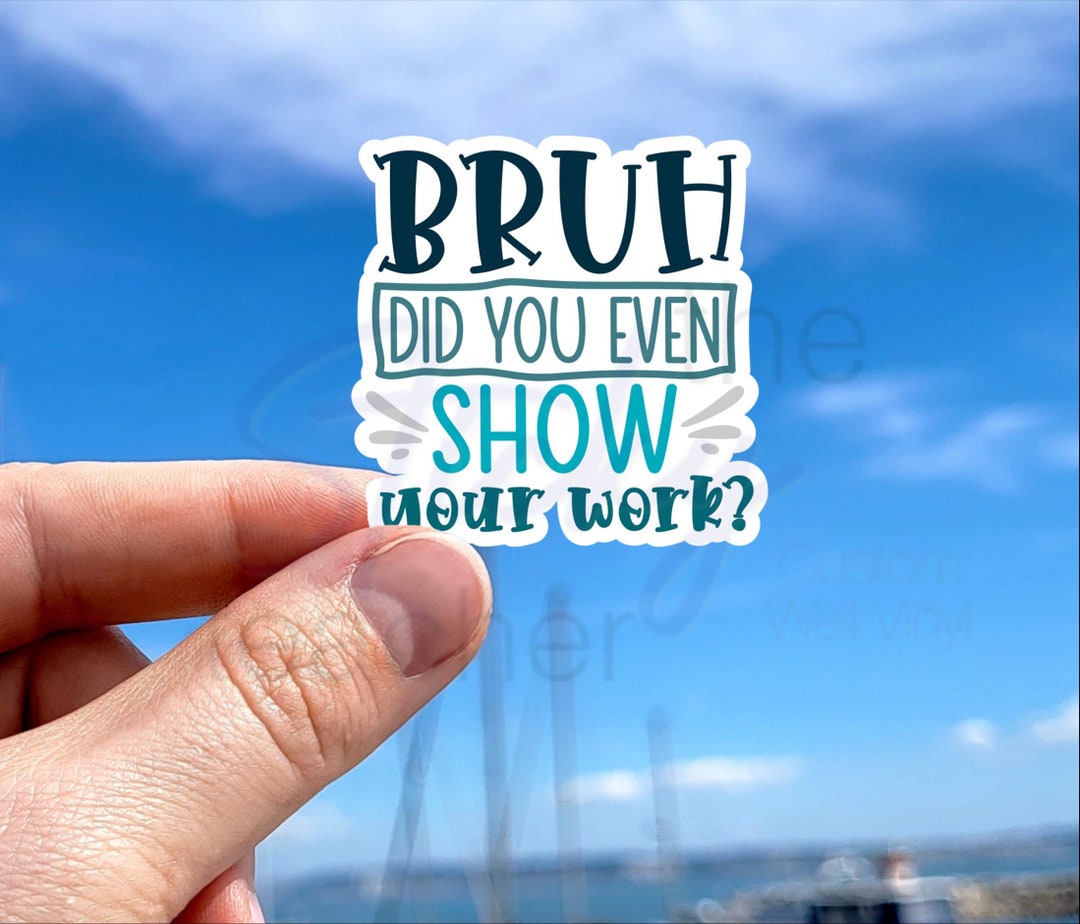 BRUH Did You Even Show Your Work Teacher Sticker, Teacher Sticker ...