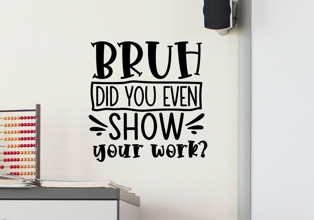 Bruh Did You Even Show Your Work - Classroom Wall Door Window Vinyl ...