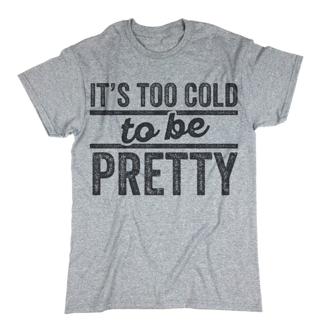 It's Way Too Cold to Be Pretty Shirt. Funny Shirt. T Shirt. - Etsy