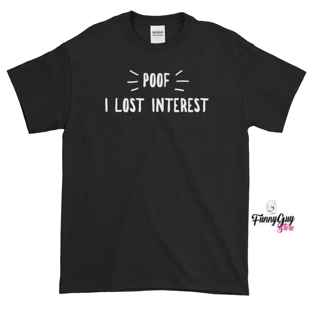 Poof I Lost Interest T-shirt Gift for Him Gift for Her Gift for ...