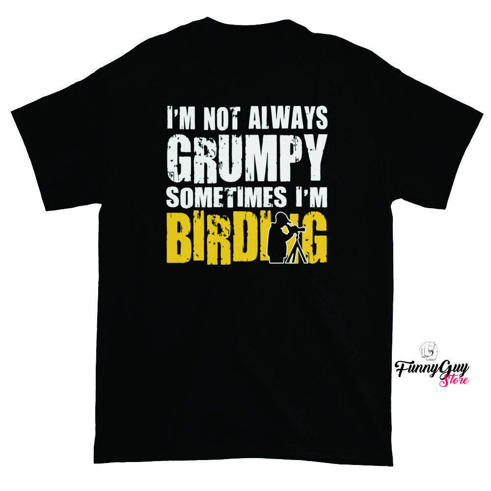 Birding T-shirt I'm Not Always Grumpy Sometimes I'm | Etsy