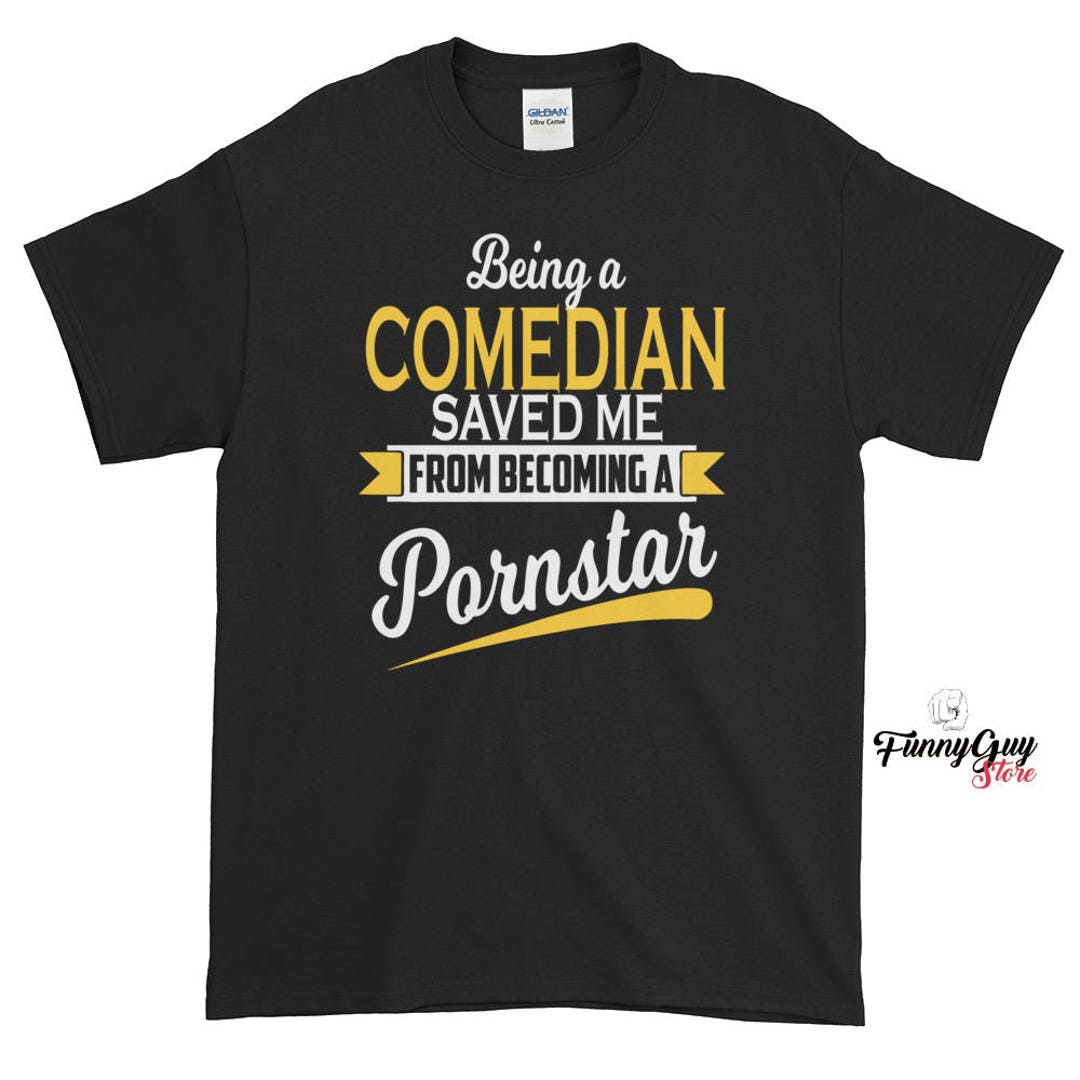 Comedian Shirt - Being A Comedian Saved Me From Becoming A Pornstar T ...