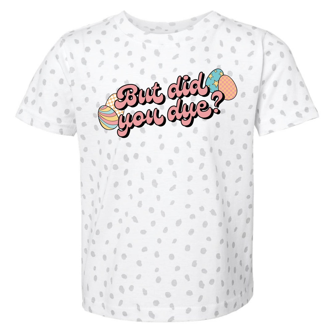 But Did You Dye Spotted Child Shirt Kids Easter Outfit Spring Graphic ...