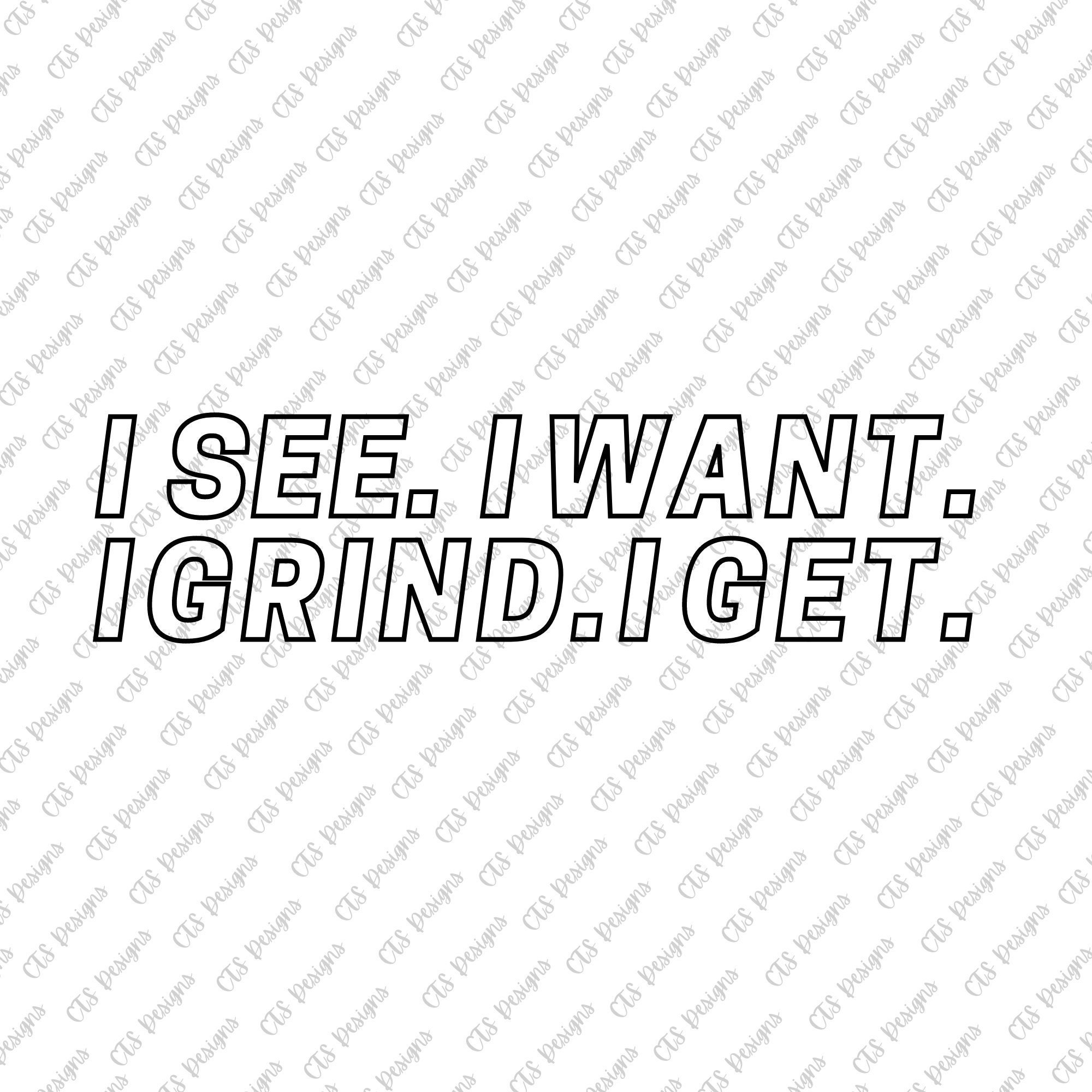I See I Want I Grind I Get PNG SVG Quotes Phrases and Sayings Goal ...
