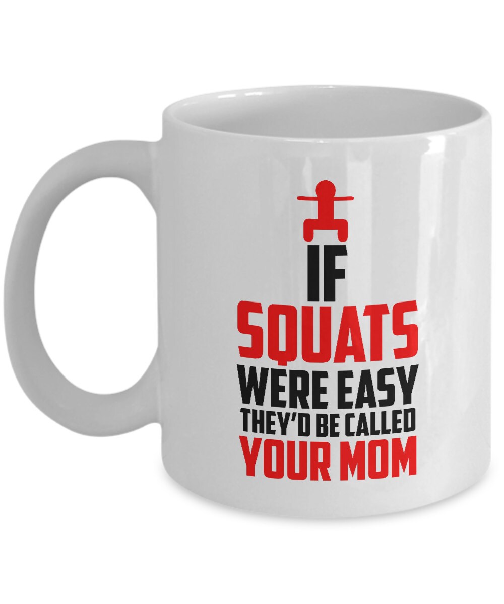 Bodybuilder Coffee Mug: if Squats Were Easy Theyd Be Called Your Mom ...