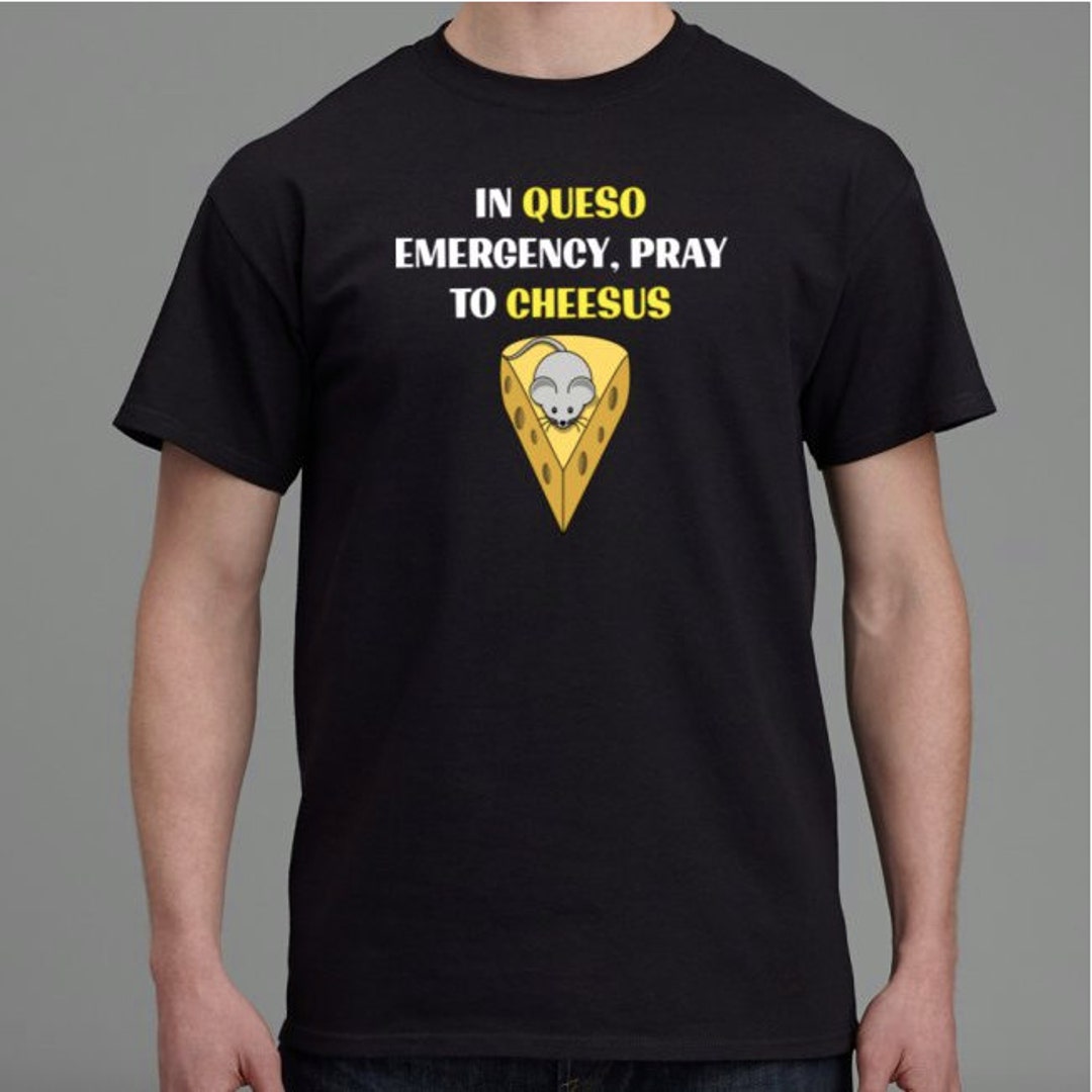 Queso Cheese Shirt in Queso Emergency, Pray to Cheesus Adult Unisex S ...