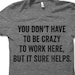 You Don't Have to Be Crazy to Work Here but It Sure Helps T Shirt ...