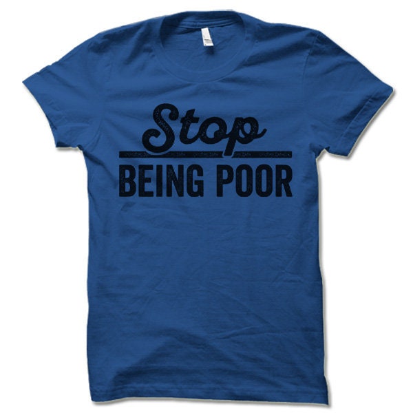 Stop Being Poor T Shirt. Funny T-shirts. - Etsy
